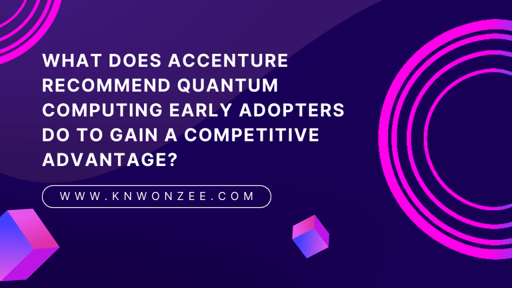 What Does Accenture Recommend Quantum Computing Early Adopters Do To Gain A Competitive Advantage?