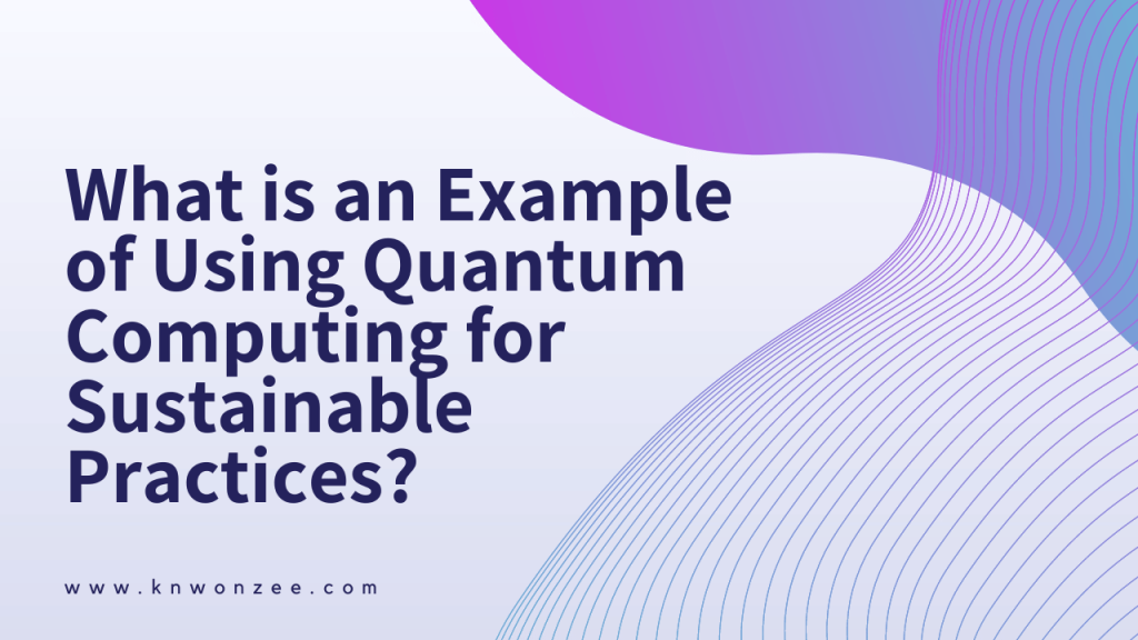 What Is An Example Of Using Quantum Computing For Sustainable Practices?